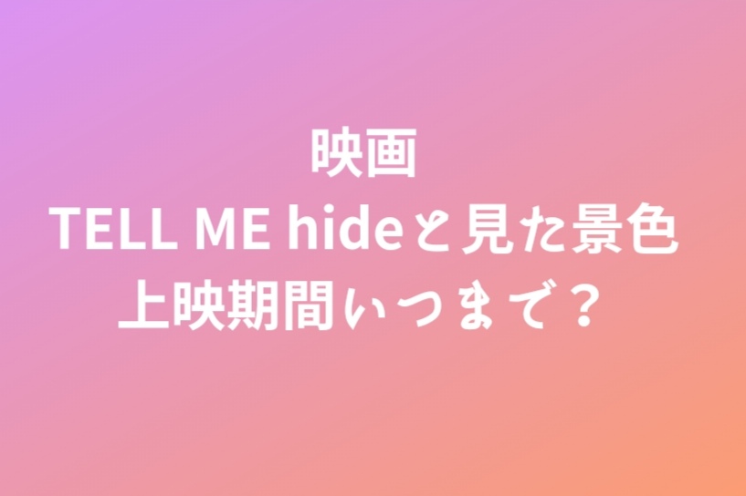 映画「TELL ME hideと見た景色」上映期間いつまで？